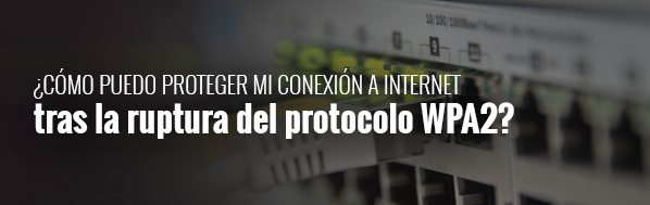 ¿ Cómo puedo proteger mi conexión a internet tras la ruptura del protocolo WPA2