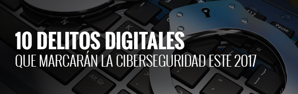 Los 10 Delitos digitales que marcarán la ciberseguridad durante 2017